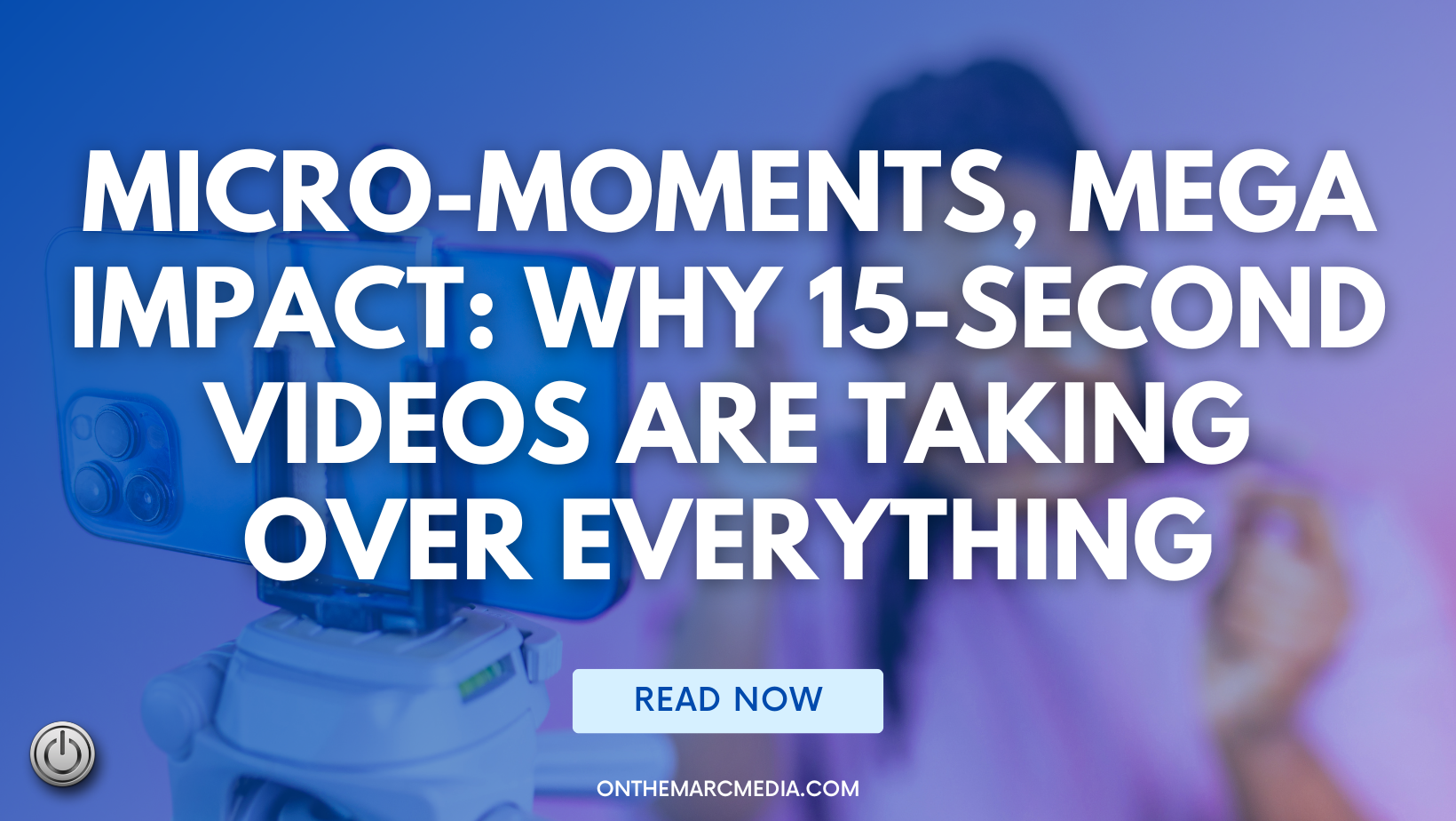 Micro-Moments, Mega Impact: Why 15-Second Videos Are Taking Over ...